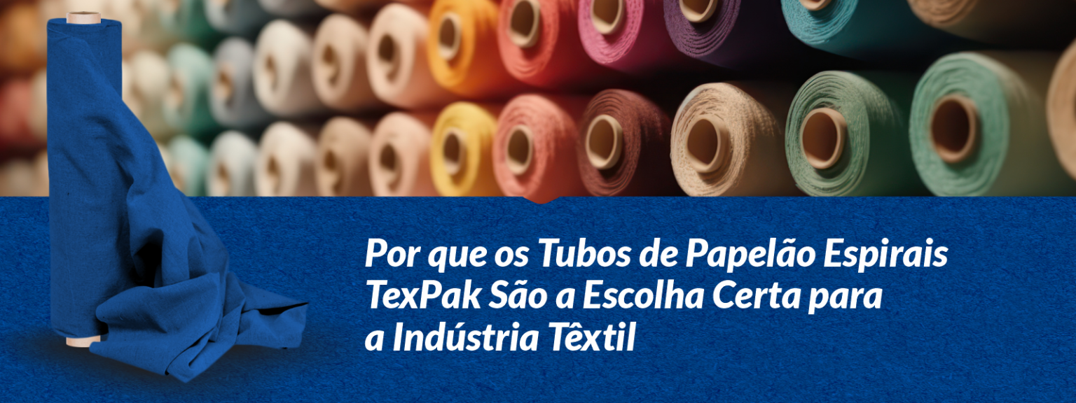 Os Tubos de Papelão TexPak São a Escolha Certa para a Indústria Têxtil